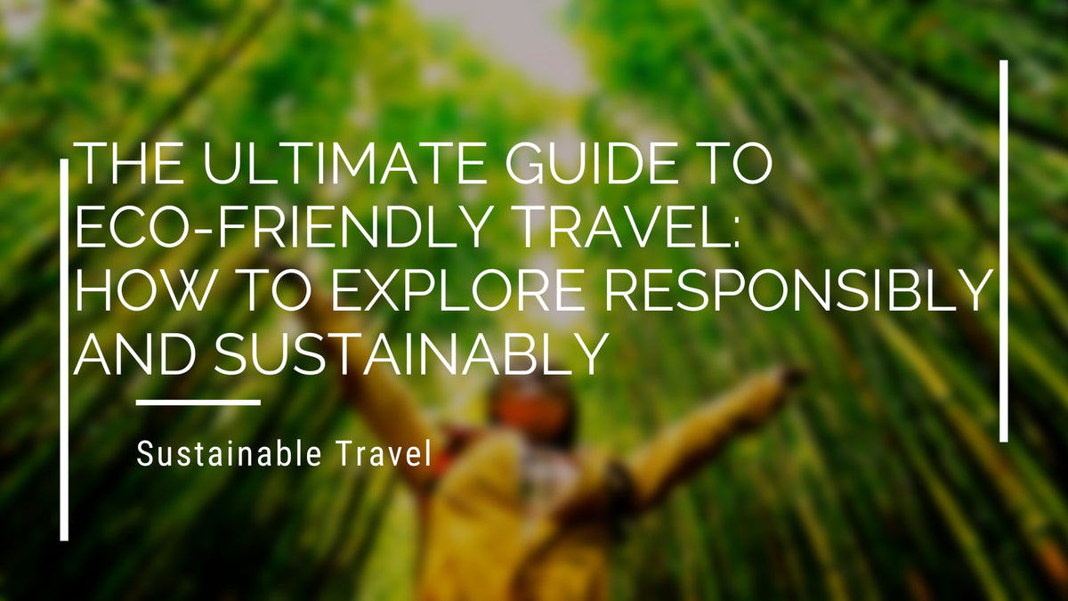 Ultimate Guide to Eco-Friendly Travel: Explore Responsibly – Eco Bravo