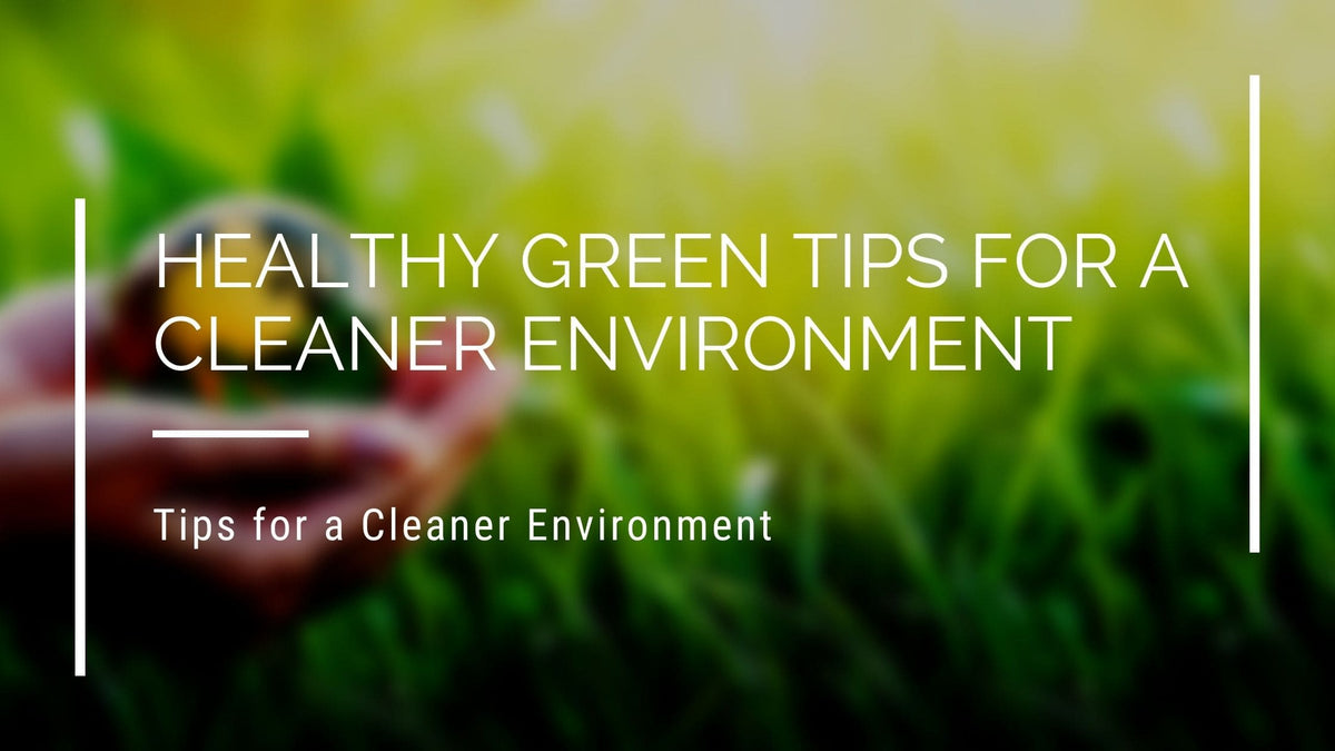 Healthy Green Tips For A Cleaner Environment – Eco Bravo