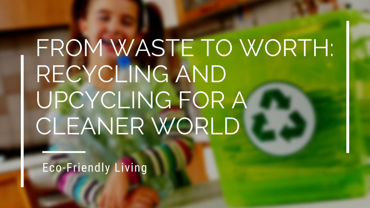 Recycling and Upcycling: Transforming Waste into Value for a Greener ...